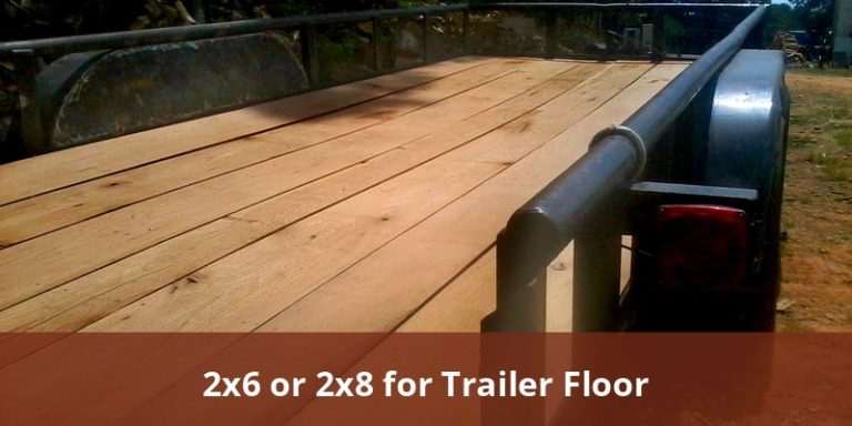 2x6 Or 2x8 For Trailer Floor: Ultimate Guide For Choosing The Right Lumber For Your Trailer Deck
