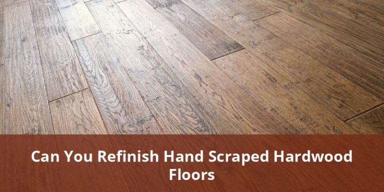 Can You Refinish Hand Scraped Hardwood Floors? A Complete Guide For ...