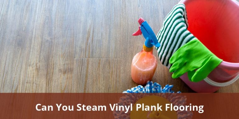 Can You Steam Vinyl Plank Flooring? Comprehensive Guide For Proper Care
