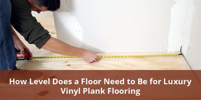 How Level Does A Floor Need To Be For Luxury Vinyl Plank (LVP) Flooring ...