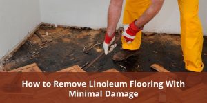 How To Remove Linoleum Flooring With Minimal Damage
