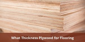 What Thickness Plywood for Flooring: A Complete Guide